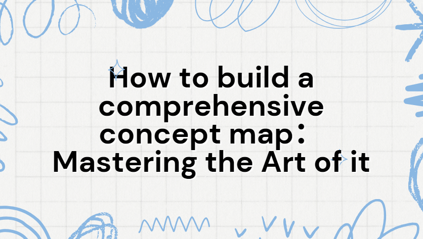 How to build a comprehensive concept map：Mastering the Art of it
