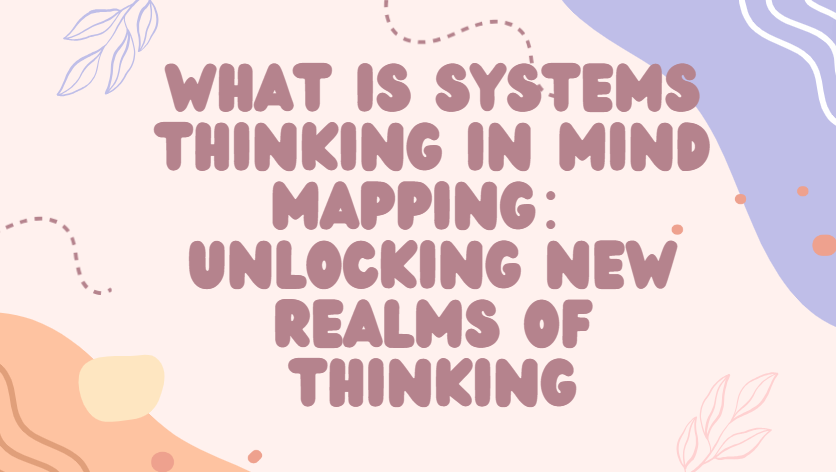 What is systems thinking in mind mapping：Unlocking new realms of thinking